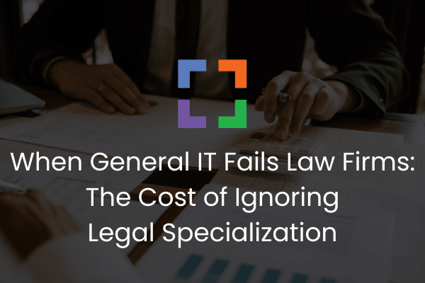 When General IT Fails Law Firms: The Cost of Ignoring Legal ...